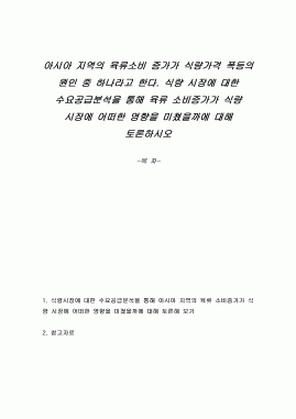 아시아 지역의 육류소비 증가가 식량가격 폭등의 원인 중 하나라고 한다. 식량 시장에 대한 수요공급분석을 통해 육류 소비증가가 식량 시장에 어떠한 영향을 미쳤을까에 대해 토론하시오-1페이지