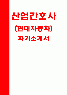 산업간호사 자기소개서) 현대자동차 산업간호사 자소서 보건관리자 자기소개서 합격예문 산업간호사 자소서 샘플 현대자동차 공장 산업간호사 지원동기 자기소개서-1페이지