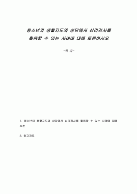 청소년의 생활지도와 상담에서 심리검사를 활용할 수 있는 사례에 대해 토론하시오-1페이지