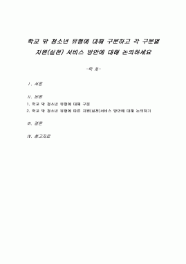 학교 밖 청소년 유형에 대해 구분하고 각 구분별 지원(실천) 서비스 방안에 대해 논의하세요-1페이지