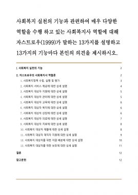 사회복지 실천의 기능과 관련하여 매우 다양한 역할을 수행 하고 있는 사회복지사 역할에 대해 자스트로우(1999)가 말하는 13가지를 설명하고 13가지의 기능마다 본인의 의견을 제시하시오.에 대한 내용입니다.-1페이지