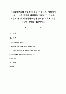 아동과학교육의 중요성에 대해 기술하고, 자신에게 가장 기억에 남았던 과학활동 경험과 그 경험을 비추어 볼 때 아동과학교육이 중요한 이유-1페이지