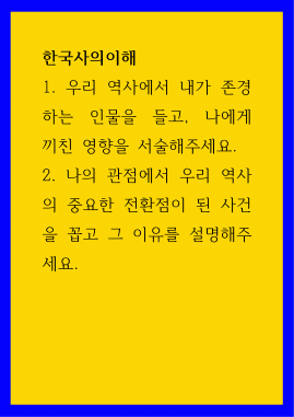 1한국사의이해 ) 1 우리 역사에서 내가 존경하는 인물을 들고, 나에게 끼친 영향을 서술해주세요-1페이지