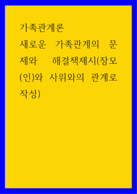 가족관계론 ) 새로운 가족관계의 문제와 해결책제시(장모(인)와 사위와의 관계로 작성)-1페이지