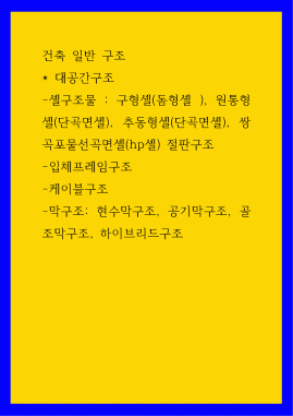 건축 일반 구조 ) 대공간구조 -셸구조물 - 구형셸(돔형셸 ), 원통형셸(단곡면셸), 추동형셸(단곡면셸), 쌍곡포물선곡면셸(hp셸) 절판구조, -입체프레임구조, -케이블구조, -막구조-1페이지