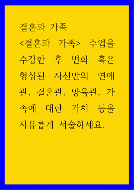 결혼과 가족 ) 수업을 수강한 후 변화 혹은 형성된 자신만의 연애관, 결혼관, 양육관, 가족에 대한 가치 등을 자유롭게 서술하세요-1페이지