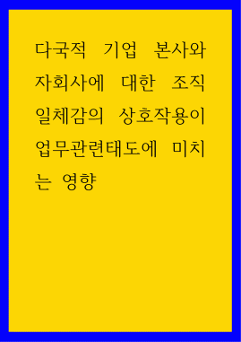 경영 ) 다국적 기업 본사와 자회사에 대한 조직일체감의 상호작용이 업무관련태도에 미치는 영향-1페이지