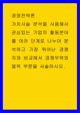 경영전략론 ) 가치사슬 분석을 사용해서 관심있는 기업의 활동분야를 여러 단계로 나누어 분석하고 가장 뛰어난 경쟁자와 비교해서 경쟁우위와 열위 부문을 서술하시오-1페이지