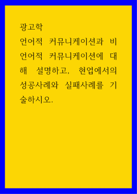 광고학 ) 언어적 커뮤니케이션과 비언어적 커뮤니케이션에 대해 설명하고, 현업에서의 성공사례와 실패사례를 기술하시오-1페이지