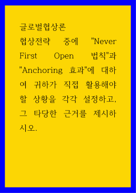 글로벌협상론 ) 협상전략 중에 Never First Open 법칙과 Anchoring 효과에 대하여 귀하가 직접 활용해야 할 상황을 각각 설정하고, 그 타당한 근거를 제시하시오-1페이지