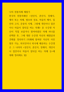 나의 전통의례 체험기 ) 한국의 전통의례 중 수강생 자신이 직접 보았거나 참여하였던 의례 하나를 선택한 후, 그에 대한 수강생 자신의 체험담과 견해를 정리하기-1페이지