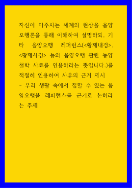 동양학 ) 자신이 마주치는 세계의 현상을 음양오행론을 통해 이해하여 설명하되, 기타 음양오행 레퍼런스를 적절히 인용하여 사유의 근거 제시-1페이지