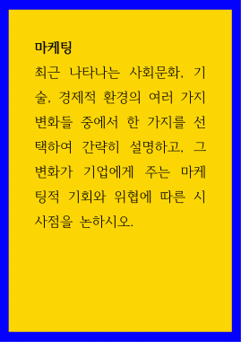 마케팅 ) 최근 나타나는 사회문화, 기술, 경제적 환경의 여러 가지 변화들 중에서 한 가지를 선택하여 간략히 설명하고, 그 변화가 기업에게 주는 마케팅적 기회와 위협에 따른 시사점을 논하시오-1페이지