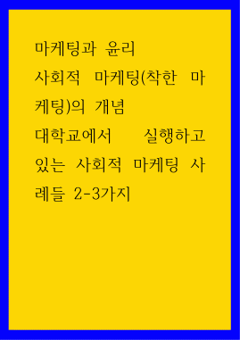 마케팅과 윤리 ) 사회적 마케팅(착한 마케팅)의 개념 - 대학교에서 실행하고 있는 사회적 마케팅 사례들 2-3가지-1페이지