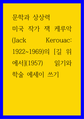 문학과 상상력 ) 미국 작가 잭 케루악(Jack Kerouac 1922-1969)의 길 위에서(1957) 읽기와 학술 에세이 쓰기-1페이지