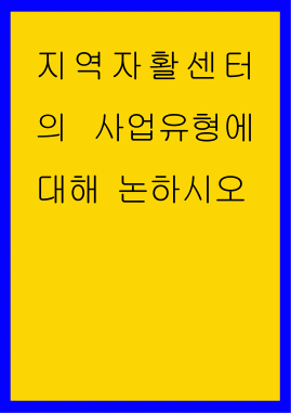 복지 ) 지역자활센터의 사업유형에 대해 논하시오-1페이지