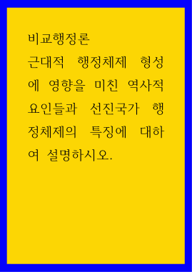 비교행정 ) 근대적 행정체제 형성에 영향을 미친 역사적 요인들과 선진국가 행정체제의 특징에 대하여 설명하시오-1페이지