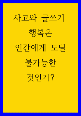 사고와 글쓰기 ) 행복은 인간에게 도달 불가능한 것인가-1페이지