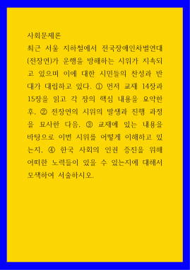 사회문제 ) 최근 서울 지하철에서 전국장애인차별연대(전장연)가 운행을 방해하는 시위가 지속되고 있으며 이에 대한 시민들의 찬성과 반대가 대립하고 있다-1페이지