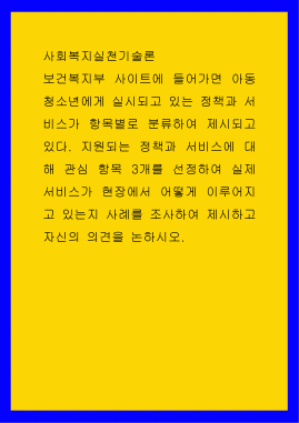 사회복지실천기술론 ) 지원되는 정책과 서비스에 대해 관심 항목 3개를 선정하여 실제 서비스가 현장에서 어떻게 이루어지고 있는지 사례를 조사하여 제시하고 자신의 의견을 논하시오-1페이지