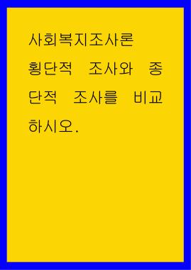 사회복지조사론 ) 횡단적 조사와 종단적 조사를 비교하시오-1페이지