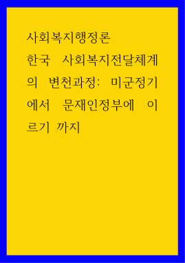 사회복지행정론 ) 한국 사회복지전달체계의 변천과정 - 미군정기에서 문재인정부에 이르기 까지-1페이지