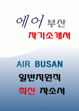 에어부산 자기소개서] 에어부산 일반지원직 자소서 에어부산 2023 채용 자기소개서 에어부산에 지원한 동기 성장과정과 가치관 에어부산 최신 자기소개서-1페이지