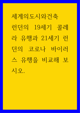 세계의도시와건축 ) 런던의 19세기 콜레라 유행과 21세기 런던의 코로나 바이러스 유행을 비교해 보시오-1페이지