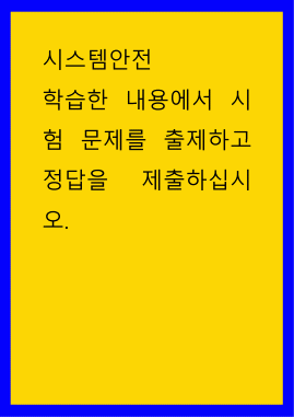 시스템안전 ) 학습한 내용에서 시험 문제를 출제하고 정답을 제출하십시오-1페이지