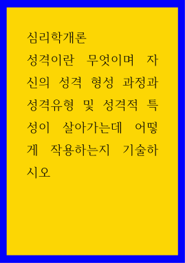 심리학개론 ) 성격이란 무엇이며 자신의 성격 형성 과정과 성격유형 및 성격적 특성이 살아가는데 어떻게 작용하는지 기술하시오-1페이지