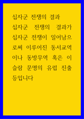 십자군 전쟁의 결과 ) 십자군 전쟁의 결과가 십자군 전쟁이 일어남으로써 이루어진 동서교역이나 동방무역 혹은 이슬람 문명의 유럽 진출 등입니다-1페이지