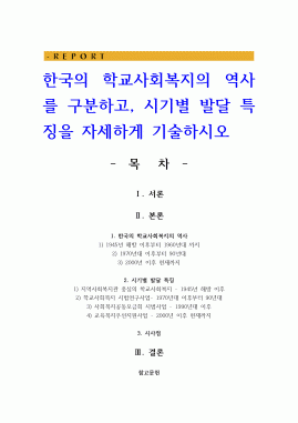 한국의 학교사회복지의 역사를 구분하고, 시기별 발달 특징을 자세하게 기술하시오-1페이지