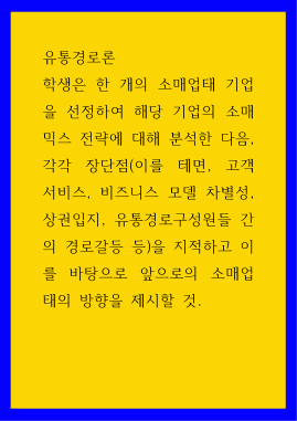 유통경로론 ) 학생은 한 개의 소매업태 기업을 선정하여 해당 기업의 소매믹스 전략에 대해 분석한 다음, 각각 장단점을 지적하고 이를 바탕으로 앞으로의 소매업태의 방향을 제시할 것-1페이지