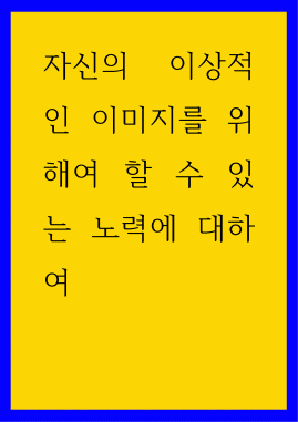 이미지메이킹 ) 자신의 이상적인 이미지를 위해여 할 수 있는 노력에 대하여-1페이지