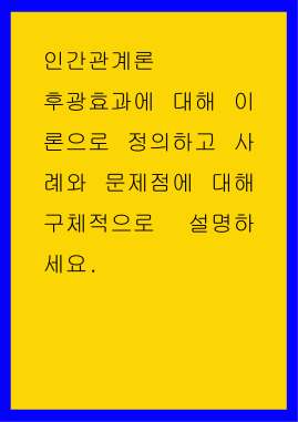 인간관계론 ) 후광효과에 대해 이론으로 정의하고 사례와 문제점에 대해 구체적으로 설명하세요-1페이지