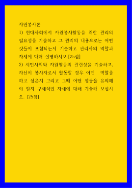 자원봉사론) 현대사회에서 자원봉사활동을 위한 관리의 필요성을 기술하고 그 관리의 내용으로는 어떤 것들이 포함되는지 기술하고 관리자의 역할과 자세에 대해 설명하시오-1페이지