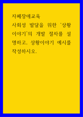 자폐장애교육 ) 사회성 발달을 위한 상황이야기의 개발 절차를 설명하고, 상황이야기 예시를 작성하시오-1페이지