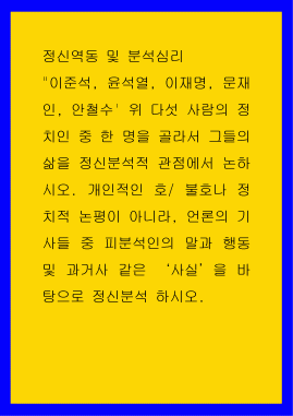 정신역동 및 분석심리 ) 이준석, 윤석열, 이재명, 문재인, 안철수 위 다섯 사람의 정치인 중 한 명을 골라서 그들의 삶을 정신분석적 관점에서 논하시오-1페이지