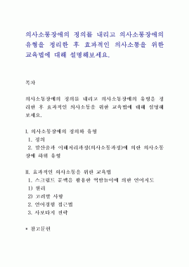 의사소통장애의 정의를 내리고 의사소통장애의 유형을 정리한 후 효과적인 의사소통을 위한 교육법에 대해 설명해보세요 (2)-1페이지