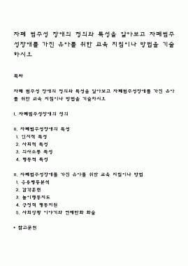 자폐 범주성 장애의 정의와 특성을 알아보고 자폐범주성장애를 가진 유아를 위한 교육 지침이나 방법을 기술하시오-1페이지