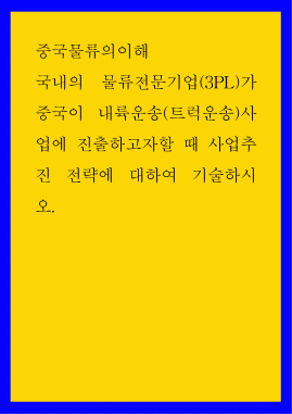 중국물류의이해 ) 국내의 물류전문기업(3PL)가 중국이 내륙운송(트럭운송)사업에 진출하고자할 때 사업추진 전략에 대하여 기술하시오-1페이지