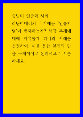 중남미 인종과 사회 ) 라틴아메리카 국가에는 인종차별이 존재하는가 해당 주제에 대해 자유롭게 하나의 사례를 선정하여, 이를 통한 본인의 답을 구체적이고 논리적으로 서술하세요-1페이지