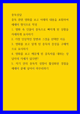 중독상담 ) 중독 관련 영화를 보고 아래의 내용을 포함하여 에세이 형식으로 작성 1-1페이지