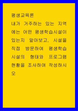 평생교육론 ) 내가 거주하는 있는 지역에는 어떤 평생학습시설이 있는지 알아보고, 시설을 직접 방문하여 평생학습 시설의 형태와 프로그램 현황을 조사하여 작성하시오-1페이지