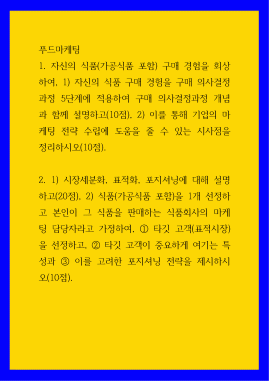 푸드 ) 자신의 식품(가공식품 포함) 구매 경험을 회상하여, 1) 자신의 식품 구매 경험을 구매 의사결정과정 5단계에 적용하여 구매 의사결정과정 개념과 함께 설명하고, 2) 이를 통해 기업의 마케팅 전략 수립에 도움-1페이지