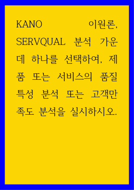 품질경영 ) KANO 이원론, SERVQUAL 분석 가운데 하나를 선택하여, 제품 또는 서비스의 품질 특성 분석 또는 고객만족도 분석을 실시하시오-1페이지