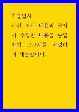 학술답사 ) 사전 조사 내용과 답사 시 수집한 내용을 종합하여 보고서를 작성하여 제출합니다-1페이지