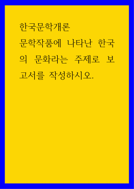 한국문학개론 ) 문학작품에 나타난 한국의 문화라는 주제로 보고서를 작성하시오-1페이지