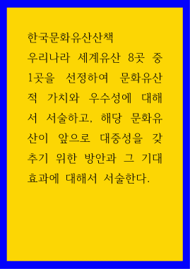 한국문화유산산책 ) 우리나라 세계유산 8곳 중 1곳을 선정하여 문화유산적 가치와 우수성에 대해서 서술하고, 해당 문화유산이 앞으로 대중성을 갖추기 위한 방안과 그 기대효과에 대해서 서술-1페이지