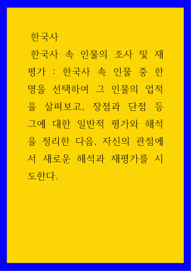 한국사 ) 한국사 속 인물의 조사 및 재평가 - 한국사 속 인물 중 한 명을 선택하여 그 인물의 업적을 살펴보고, 장점과 단점 등 그에 대한 일반적 평가와 해석을 정리한 다음, 자신의 관점에서 새로운 해석과 재평가-1페이지